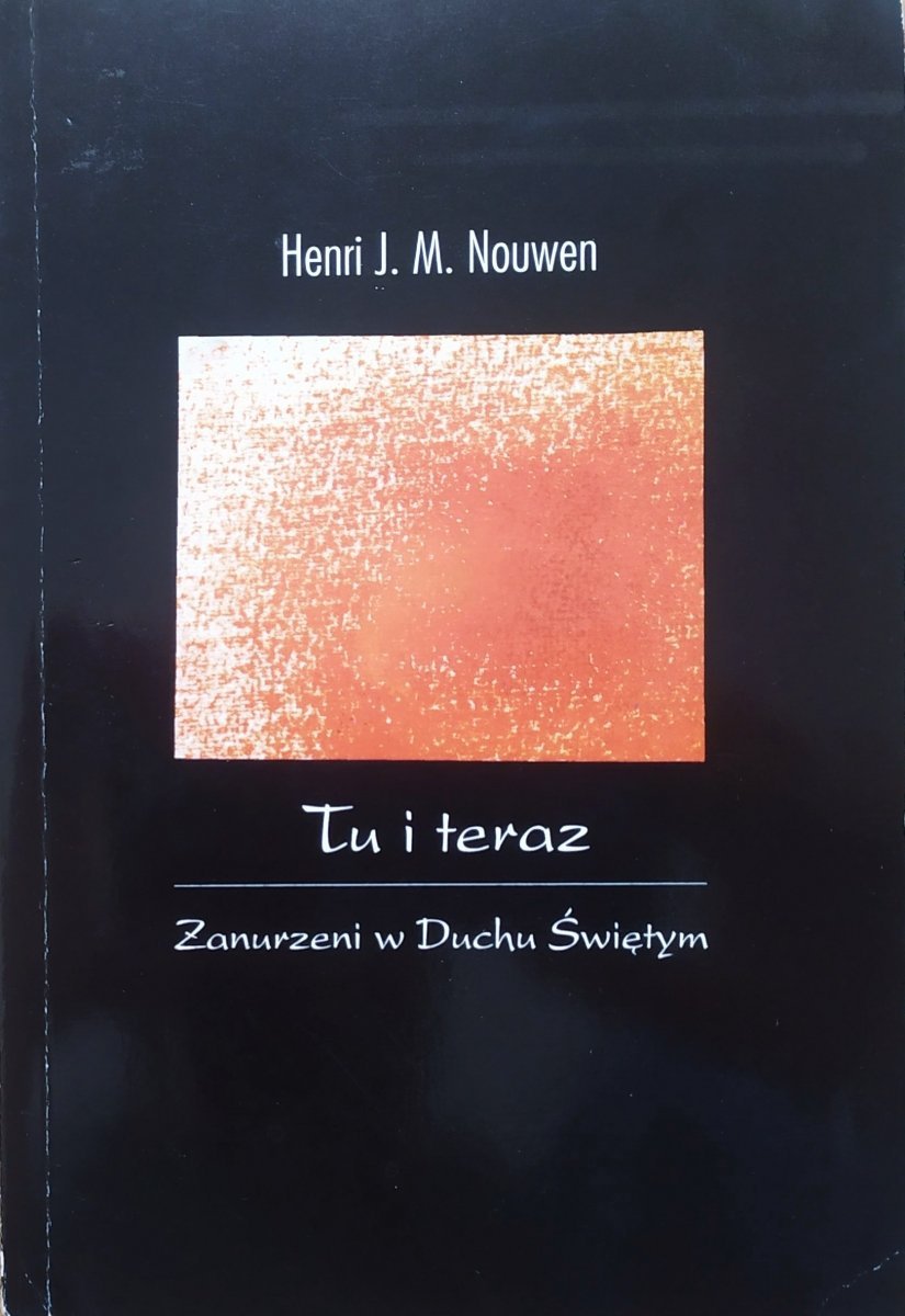 Henri Nouwen Tu i teraz. Zanurzeni w Duchu Świętym